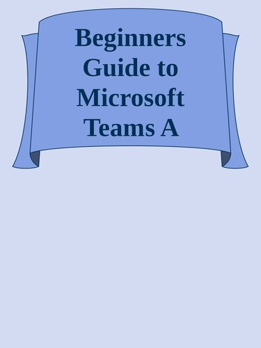 دانلود کتاب Beginners Guide to Microsoft Teams A Practical Guide to ...